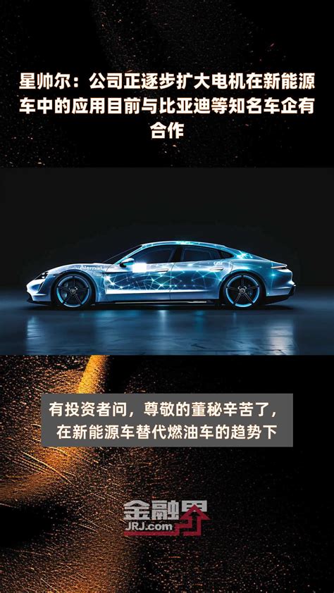 星帅尔：公司正逐步扩大电机在新能源车中的应用目前与比亚迪等知名车企有合作快报凤凰网视频凤凰网