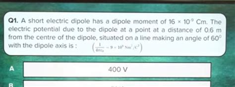 Q1 A Short Electric Dipole Has A Dipole Moment Of 16imes10−9mathrmcm Th