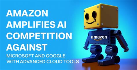 Amazon Amplifies AI Competition Against Microsoft And Google Atlasiko Inc