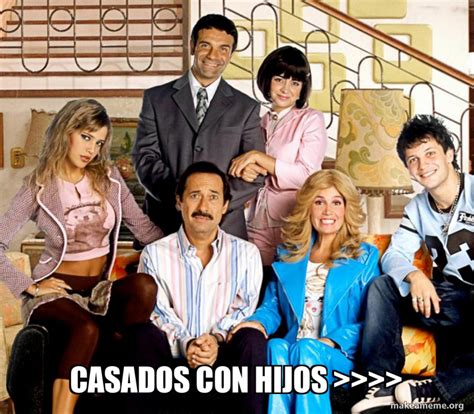 Casados Con Hijos Meme Generator