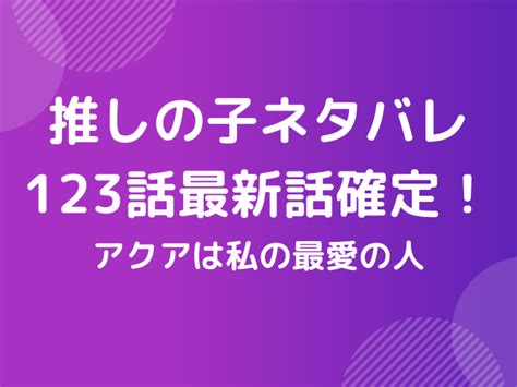 推しの子123話ネタバレ確定！アクアは私の最愛の人 Canaブログ