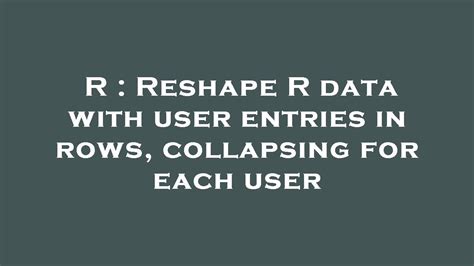 R Reshape R Data With User Entries In Rows Collapsing For Each User