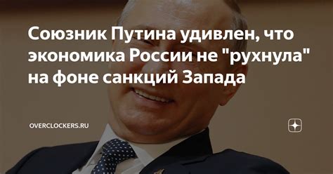 Союзник Путина удивлен что экономика России не рухнула на фоне