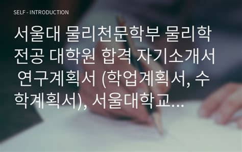 서울대 물리천문학부 물리학전공 대학원 합격 자기소개서 연구계획서 학업계획서 수학계획서 서울대학교 자연과학대학 물리천문학부 물리학전공 우수 합격 자소서 원서 지원 동기