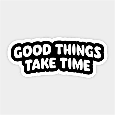Good Things Take Time Quotes Good Things Take Time Sticker Teepublic