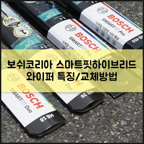 자동차 와이퍼 교체시기 교체방법 보쉬코리아 스마트핏하이브리드와이퍼 특징도 함께 네이버 블로그