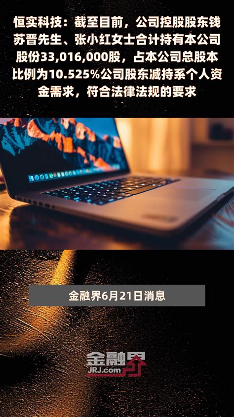 恒实科技：截至目前，公司控股股东钱苏晋先生、张小红女士合计持有本公司股份33016000股，占本公司总股本比例为10525公司股东减持