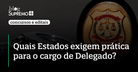 Quais Estados exigem prática para o cargo de Delegado Blog Supremo TV