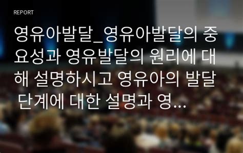 영유아발달영유아발달의 중요성과 영유발달의 원리에 대해 설명하시고 영유아의 발달 단계에 대한 설명과 영유아발달에서의 유의점에