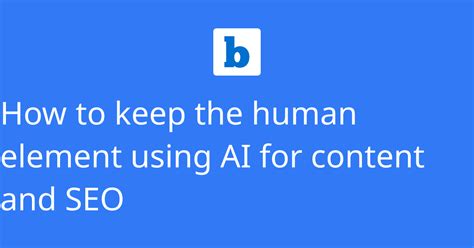 How To Keep The Human Element Using Ai For Content And Seo