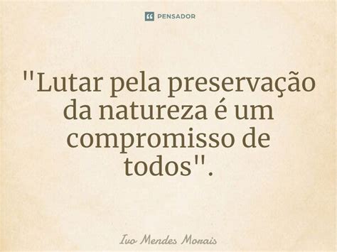 Lutar Pela Preservação Da Ivo Mendes Morais Pensador