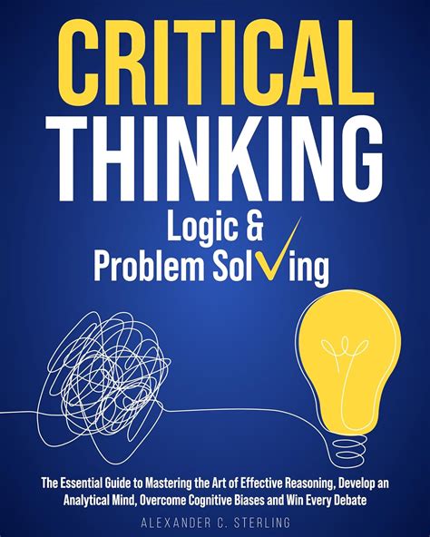 Critical Thinking Logic Problem Solving The Essential Guide To Mastering The Art Of