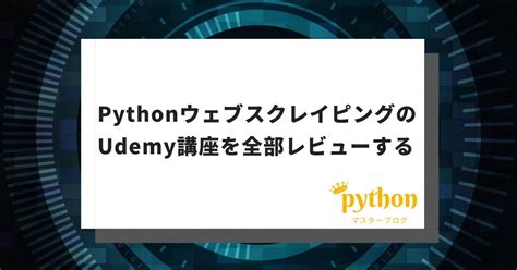 PythonウェブスクレイピングのUdemy講座を全部レビューする Pythonマスターブログ