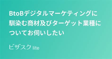 BtoBデジタルマーケティングに馴染む商材及びターゲット業種についてお伺いしたい スポットコンサル ビザスク