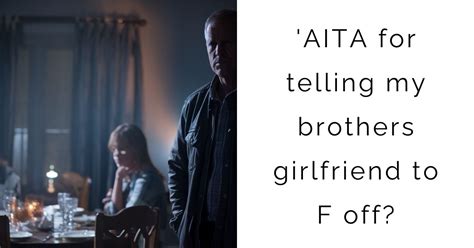 Aita For Telling My Brothers Girlfriend To F Off Daily Viral