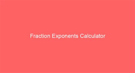 Fraction Exponents Calculator