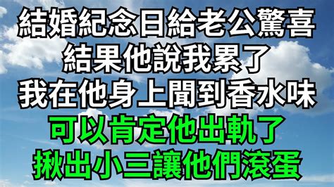 結婚紀念日給老公驚喜，結果他說我累了，我在他身上聞到香水味，可以肯定他出軌了，揪出小三讓他們滾蛋【暢聊往事】小說故事落日溫情花開富貴