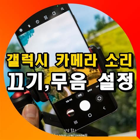 갤럭시 카메라 소리끄기 삼성 기본카메라 무음 설정 방법 네이버 블로그