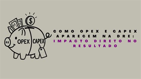 Como Opex E Capex Aparecem Na Dre Impacto Direto No Resultado
