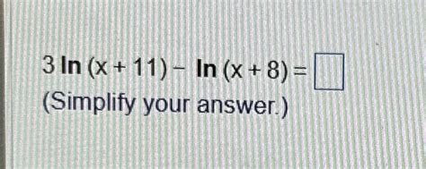 Solved 3ln X 11 Ln X 8 Simplify Your Answer