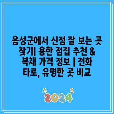 음성군에서 신점 잘 보는 곳 찾기 용한 점집 추천 And 복채 가격 정보 전화 타로 유명한 곳 비교 꿀팁뉴스