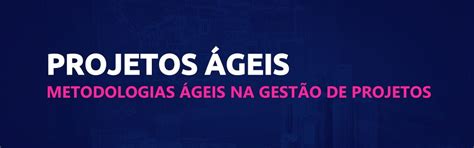 Projetos Ágeis Como Aplicar Metodologias ágeis Na Gestão De Projetos