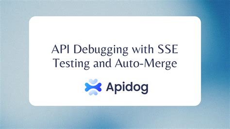 streamlining api debugging with sse testing and auto merge by ashley