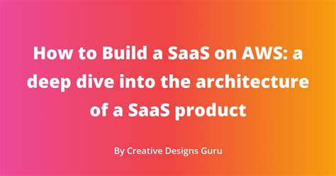How To Build A Saas On Aws A Deep Dive Into The Architecture Of A Saas