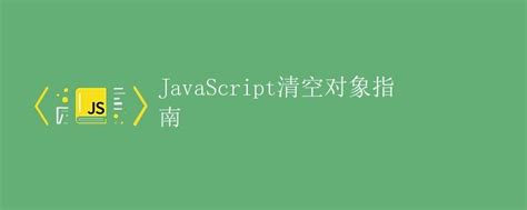 Javascript清空对象指南极客笔记