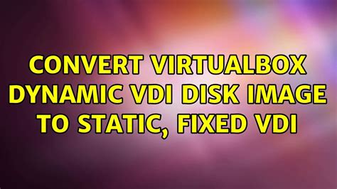 Convert Virtualbox Dynamic Vdi Disk Image To Static Fixed Vdi Youtube