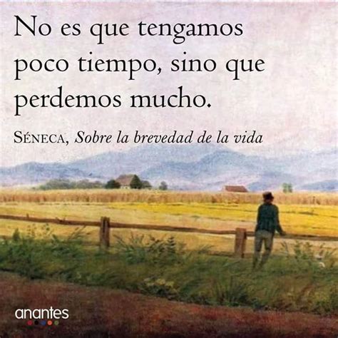No es que tengamos poco tiempo sino que perdemos mucho Séneca Sobre