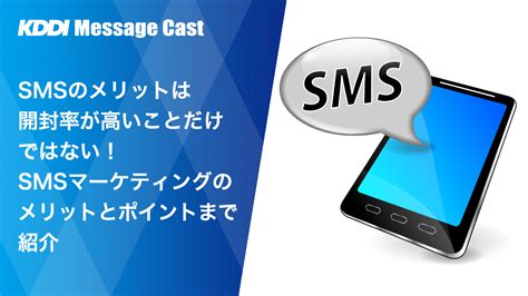 SMSのメリットは開封率が高いことだけではないSMSマーケティングのメリットとポイントまで紹介 SMS送信サービスKDDIメッセージキャスト