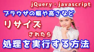 jQueryでブラウザの幅や高さがリサイズされたときに処理を実行する方法 WEBクリエイターの部屋