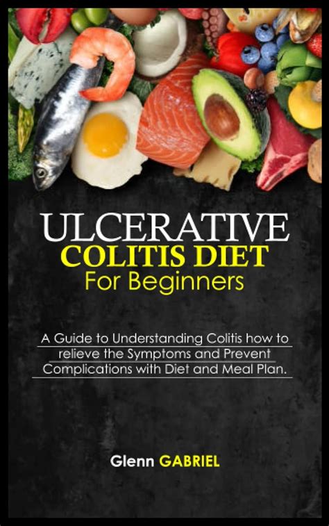 Ulcerative Colitis Diet For Beginners A Guide To Understanding Colitis How To Relieve The