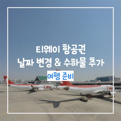 티웨이항공 항공권 날짜 변경 및 위탁수화물 추가 후기 수수료 가격 포함 사전좌선구매 기내식사전주문 네이버 블로그