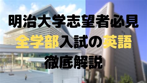 【明治大学受験者必見】全学部入試の英語を徹底分析！対策法も紹介！ 難関大学受験対策英語塾【english X目黒校】