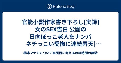 官能小説作家書き下ろし 実録 女のsex告白 公園の日向ぼっこ老人をナンパ ネチっこい愛撫に連続昇天橋本マナミ 橋本マナミについて真面目に考えるのは時間の無駄