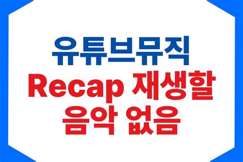 유튜브 뮤직 Recap 재생할 음악 없음 5가지 원인 건강 뉴스