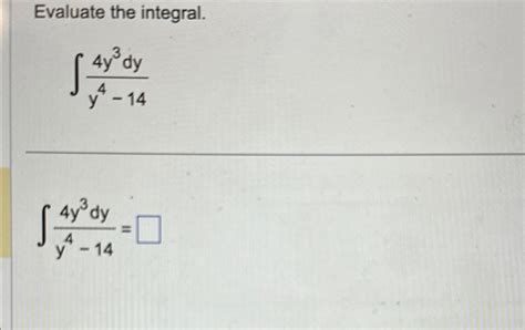 Solved Evaluate The Integral∫﻿﻿4y3dyy4 14∫﻿﻿4y3dyy4 14