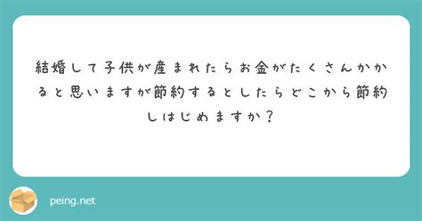 結婚して子供が産まれたらお金がたくさんかかると思いますが節約するとしたらどこから節約しはじめますか？ Peing 質問箱