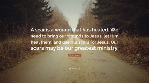 Adrian Rogers Quote “a Scar Is A Wound That Has Healed We Need To