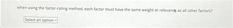 Solved When Using The Factor Rating Method Each Factor Must