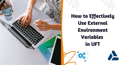 5 Tips To Effectively Use External Environment Variables In UFT