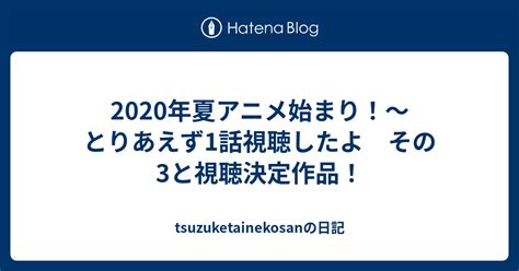 2020年夏アニメ始まり！～とりあえず1話視聴したよ その3と視聴決定作品！ Tsuzuketainekosanの日記