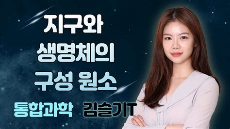 예비고1 지구와 생명체의 구성 원소 통합과학 김슬기t Youtube