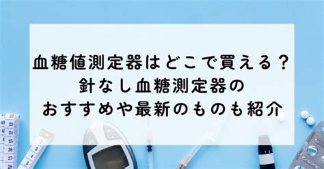 血糖値測定器はどこで買える？針なし血糖測定器のおすすめや最新のものも紹介 ちいさな暮らし