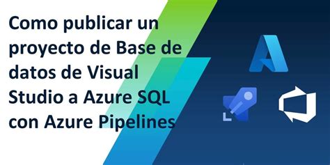 Como Publicar Un Proyecto De Base De Datos De Visual Studio A Azure SQL Con Azure Pipelines