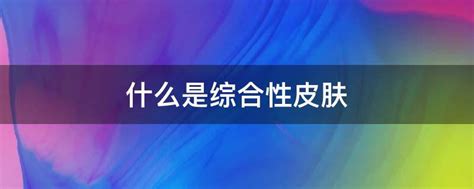 什么是综合性皮肤 业百科