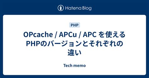 OPcache APCu APC を使えるPHPのバージョンとそれぞれの違い Tech memo
