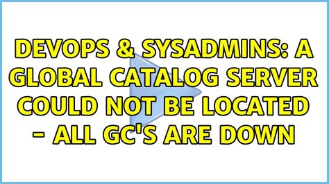 DevOps SysAdmins A Global Catalog Server Could Not Be Located All